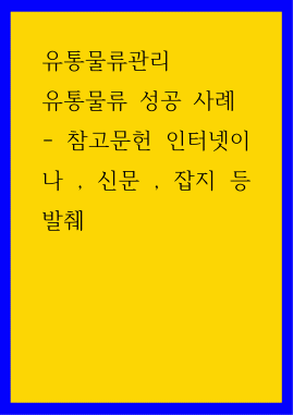 유통물류관리 ) 유통물류 성공 사례- 참고문헌 인터넷이나 , 신문 , 잡지 등 발췌-1페이지