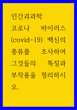 인간과과학 ) 코로나 바이러스(covid-19) 백신의 종류를 조사하여 그것들의 특징과 부작용을 정리하시오-1페이지