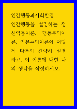 인간행동과사회환경 ) 인간행동을 설명하는 정신역동이론, 행동주의이론, 인본주의이론이 어떻게 다른지 간략히 설명하고, 이 이론에 대한 나의 생각을 작성하시오-1페이지