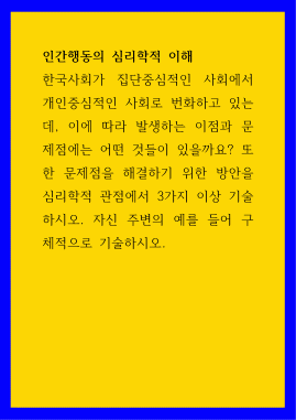 인간행동의 심리학적 이해 ) 한국사회가 집단중심적인 사회에서 개인중심적인 사회로 번화하고 있는데, 이에 따라 발생하는 이점과 문제점에는 어떤 것들이 있을까요-1페이지