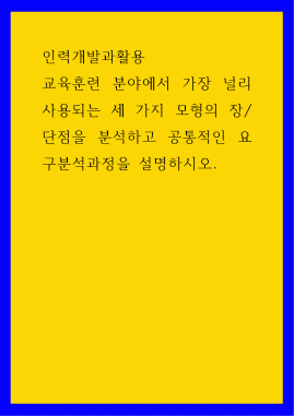 인력개발과활용 ) 교육훈련 분야에서 가장 널리 사용되는 세 가지 모형의 장단점을 분석하고 공통적인 요구분석과정을 설명하시오-1페이지