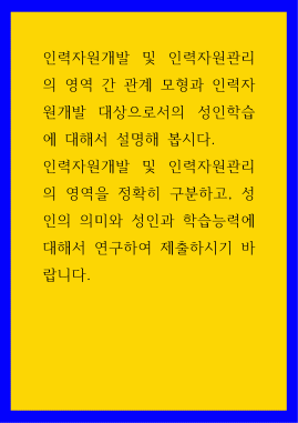 인력자원관리 ) 인력자원개발 및 인력자원관리의 영역 간 관계 모형과 인력자원개발 대상으로서의 성인학습에 대해서 설명해 봅시다-1페이지