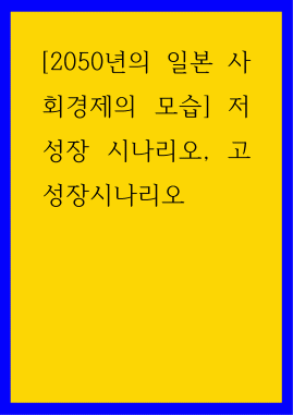 일본학 ) 2050년의 일본 사회경제의 모습 - 저성장 시나리오, 고성장시나리오-1페이지