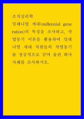 조직심리학 ) 밀레니얼 세대(millennial generation)의 특징을 조사하고, 작업동기 이론을 활용하여 밀레니얼 세대 직원들의 작업동기를 성공적으로 끌어 올린 회사 사례를 조사하시오-1페이지