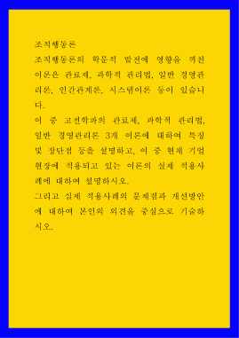 조직행동론 ) 고전학파의 관료제, 과학적 관리법, 일반 경영관리론 3개 이론에 대하여 특징 및 장단점 등을 설명하고, 이 중 현재 기업 현장에 적용되고 있는 이론의 실제 적용사례에 대하여 설명하시오-1페이지