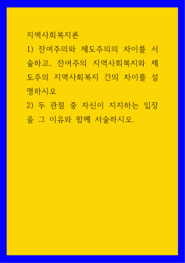 지역사회복지) 잔여주의와 제도주의의 차이를 서술, 잔여주의 지역사회복지와 제도주의 지역사회복지 간의 차이를 설명하시오. 두 관점 중 자신이 지지하는 입장을 그 이유와 함께 서술하시오.-1페이지