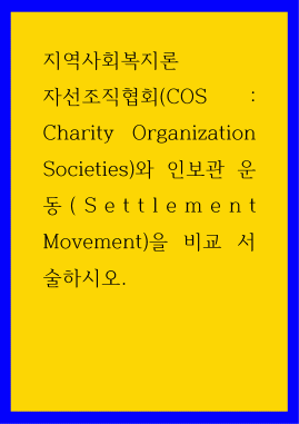 지역사회복지론 ) 자선조직협회(COS - Charity Organization Societies)와 인보관 운동(Settlement Movement)을 비교 서술하시오-1페이지