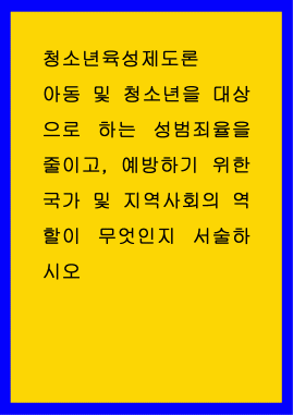 청소년육성제도론 ) 아동 및 청소년을 대상으로 하는 성범죄율을 줄이고, 예방하기 위한 국가 및 지역사회의 역할이 무엇인지 서술하시오-1페이지