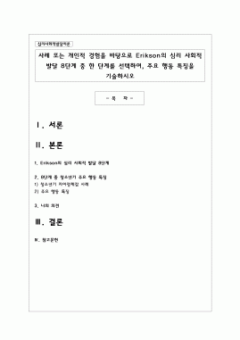 사례 또는 개인적 경험을 바탕으로 Erikson의 심리 사회적 발달 8단계 중 한 단계를 선택하여, 주요 행동 특징을 기술-1페이지