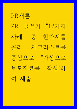 PR개론 ) PR 글쓰기 12가지 사례 중 한가지를 골라 체크리스트를 중심으로 가상으로 보도자료를 작성-1페이지