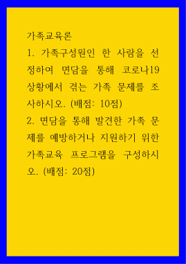 가족교육론 ) 1 가족구성원인 한 사람을 선정하여 면담을 통해 코로나19 상황에서 겪는 가족 문제를 조사하시오-1페이지