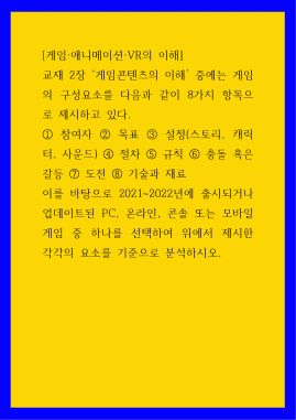 게임,애니메이션,VR의 이해 ) 게임콘텐츠의 이해 중에는 게임의 구성요소를 다음과 같이 8가지 항목으로 제시하고 있다-1페이지