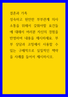 결혼과 가족 ) 성숙하고 원만한 부부관계 의사소통을 위해서 갖춰야할 요건들에 대해서 여러분 자신의 경험을 반영하여 내용을 제시하세요. 부부 상담과 코칭에서 사용할 수 있는 구체적으로 실질적인 책략을 사례를 들어서 제시하시오.-1페이지