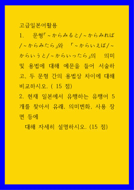 고급일본어활용 ) 문형からみると,からみれば,からみたら와  からいえば, からいうと, からいったら의 의미 및 용법에 대해 예문을 들어 서술하고, 두 문형 간의 용법상 차이에 대해 비교하시오-1페이지