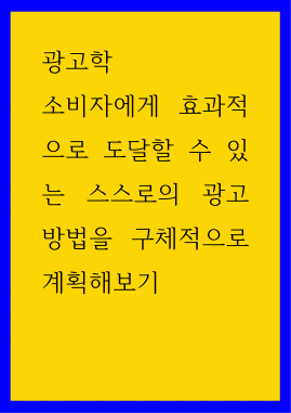 광고학 ) 소비자에게 효과적으로 도달할 수 있는 스스로의 광고방법을 구체적으로 계획해보기-1페이지