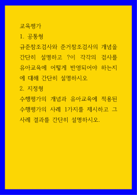 교육평가 ) 규준참조검사, 준거참조검사 개념을 간단히 설명하고 이 각각의 검사를 유아교육에 어떻게 반영되어야 하는지에 대해 간단히 설명하시오-1페이지