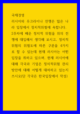 국제경영 ) 정치적 위험의 위험도에 따른 구분을 4가지로 할 수 있는데 현재 러시아는 어떤 입장을 취하고 있으며, 현재 러시아에 대해 각국과 기업은 정치적위험 관리 방안에 대해 어떻게 대처하고 있는지 쓰시오-1페이지