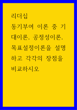 리더십 ) 동기부여 이론 중 기대이론, 공정성이론, 목표설정이론을 설명하고 각각의 장점을 비교하시오-1페이지