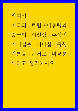 리더십 ) 미국의 트럼프대통령과 중국의 시진핑 주석의 리더십을 리더십 특성이론을 근거로 비교분석하고 정리하시오-1페이지