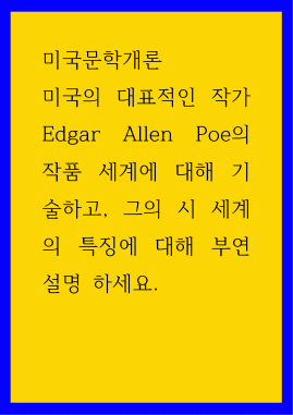 미국문학개론 ) 미국의 대표적인 작가 Edgar Allen Poe의 작품 세계에 대해 기술하고, 그의 시 세계의 특징에 대해 부연 설명 하세요-1페이지