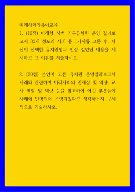 미래사회와유아 ) 미래형 시범 연구유치원 운영 결과보고서 30개 정도의 사례 중 1가지를 고른 후, 자신이 선택한 유치원명과 인상 깊었던 내용을 제시하고 그 이유를 서술하시오-1페이지