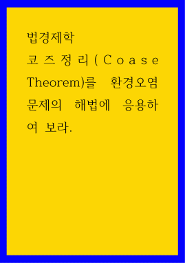 법경제학 ) 코즈정리(Coase Theorem)를 환경오염문제의 해법에 응용하여 보라-1페이지