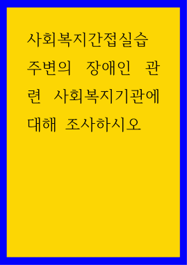 사회복지간접실습 ) 주변의 장애인 관련 사회복지기관에 대해 조사하시오-1페이지