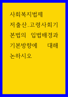 사회복지법제 ) 저출산, 고령사회기본법의 입법배경과 기본방향에 대해 논하시오-1페이지