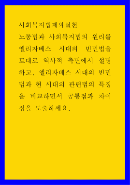 사회복지법제와실천 ) 노동법과 사회복지법의 원리를 엘리자베스 시대의 빈민법을 토대로 역사적 측면에서 설명하고, 엘리자베스 시대의 빈민법과 현 시대의 관련법의 특징을 비교하면서 공통점과 차이점을 도출하세요-1페이지