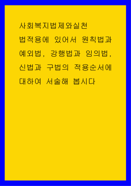 사회복지법제와실천 ) 법적용에 있어서 원칙법과 예외법, 강행법과 임의법, 신법과 구법의 적용순서에 대하여 서술해 봅시다-1페이지