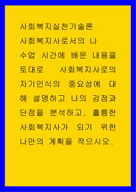 사회복지실천기술론 ) 사회복지사로서의 나 - 수업 시간에 배운 내용을 토대로 사회복지사로의 자기인식의 중요성에 대해 설명하고 나의 강점과 단점을 분석하고, 훌륭한 사회복지사가 되기 위한 나만의 계획을 적으시오-1페이지