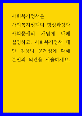 사회복지정책론 ) 사회복지정책의 형성과정과 사회문제의 개념에 대해 설명하고, 사회복지정책 대안 형성의 문제점에 대해 본인의 의견을 서술하세요-1페이지