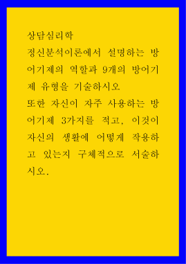 상담심리학 ) 정신분석이론에서 설명하는 방어기제의 역할과 9개의 방어기제 유형을 기술하시오. 또한 자신이 자주 사용하는 방어기제 3가지를 적고, 이것이 자신의 생활에 어떻게 작용하고 있는지 구체적으로 서술하시오.-1페이지