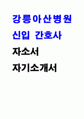 강릉아산병원 자기소개서 강릉아산병원 신입간호사 자소서 강릉아산병원 지원동기 인생관 2023년 강릉아산병원 예비 간호사 합격 자기소개서 예문-1페이지