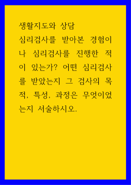 생활지도와 상담 ) 심리검사를 받아본 경험이나 심리검사를 진행한 적이 있는가 어떤 심리검사를 받았는지 그 검사의 목적, 특성, 과정은 무엇이었는지 서술하시오-1페이지