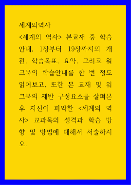 세계의역사 ) 세계의 역사 본교재 중 학습안내, 1장부터 19장까지의 개관, 학습목표, 요약, 그리고 워크북의 학습안내를 한 번 정도 읽어보고, 또한 본 교재 및 워크북의 제반 구성요소를 살펴본 후 자신이 파악한 세계의 역사 교과목의 성격-1페이지