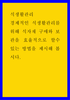 식생활관리 ) 경제적인 식생활관리를 위해 식자재 구매와 보관을 효율적으로 할수 있는 방법을 제시해 봅시다-1페이지