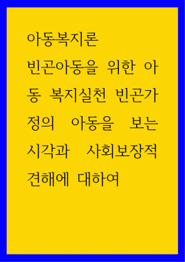 아동복지론 ) 빈곤아동을 위한 아동 복지실천 빈곤가정의 아동을 보는 시각과 사회보장적 견해에 대하여-1페이지