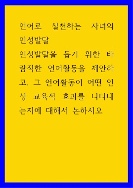 언어로 실천하는 자녀의 인성발달 ) 인성발달을 돕기 위한 바람직한 언어활동을 제안하고, 그 언어활동이 어떤 인성 교육적 효과를 나타내는지에 대해서 논하시오-1페이지