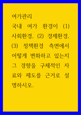 국내 여가 환경 (1) 사회환경, (2) 경제환경, (3) 정책환경 측면에서 어떻게 변화하고 있는지 그 경향을 구체적인 자료와 제도를 근거로 설명하시오-1페이지