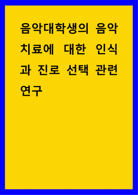 음악치료 ) 음악대학생의 음악치료에 대한 인식과 진로 선택 관련 연구-1페이지