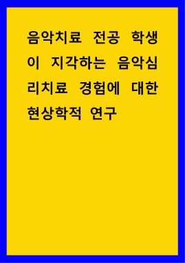 음악치료 ) 음악치료 전공 학생이 지각하는 음악심리치료 경험에 대한 현상학적 연구-1페이지