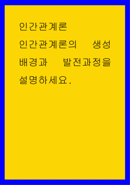 인간관계론 ) 인간관계론의 생성배경과 발전과정을 설명하세요-1페이지