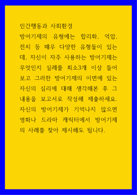 인간행동과 사회환경 ) 방어기제의 유형에는 합리화, 억압, 전치 등 매우 다양한 유형들이 있는데, 자신이 자주 사용하는 방어기제는 무엇인지 실례를 최소3개 이상 들어 보고 그러한 방어기제의 이면에 있는 자신의 심리에 대해 생각-1페이지