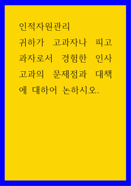 인적관리 ) 귀하가 고과자나 피고과자로서 경험한 인사고과의 문제점과 대책에 대하어 논하시오-1페이지