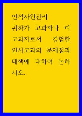 인적자원관리 ) 귀하가 고과자나 피고과자로서 경험한 인사고과의 문제점과 대책에 대하여 논하시오-1페이지