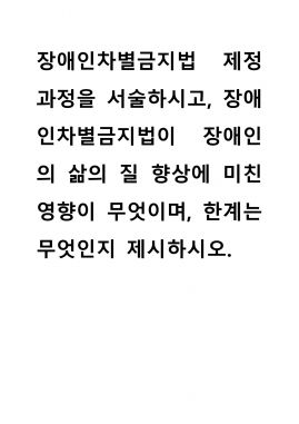 장애인복지론 ) 장애인차별금지법 제정과정을 서술하시고, 장애인차별금지법이 장애인의 삶의 질 향상에 미친 영향이 무엇이며, 한계는 무엇인지 제시하시오-1페이지