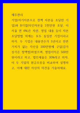 재무관리 ) 두 기업은 내용연수가 5년이고 잔존가치가 없는 자산을 200만원에 구입(감가상각은 정액법)하였으며, 영업이익은 500만원이라고 하고, 법인세율은 30프로라고 하자-1페이지