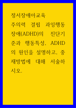 정서장애아교육 ) 주의력 결핍 과잉행동장애(ADHD)의 진단기준과 행동특성, ADHD의 원인을 설명하고, 중재방법에 대해 서술하시오-1페이지