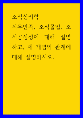 조직심리학 ) 직무만족, 조직몰입, 조직공정성에 대해 설명하고, 세 개념의 관계에 대해 설명하시오-1페이지